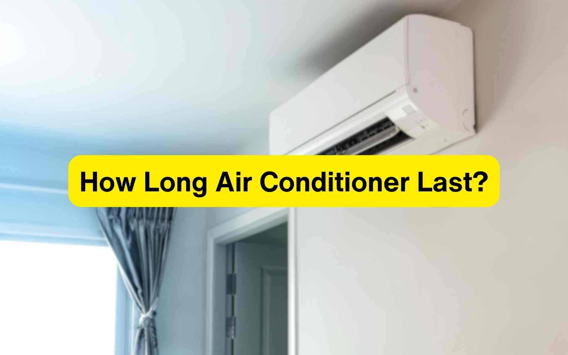 How Long Air Conditioner Last? 2025 Full Guide